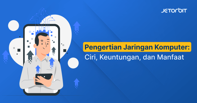 Pengertian Jaringan Komputer, Ciri, Keuntungan, dan Manfaat