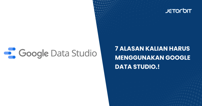 7 Alasan Kalian Harus Menggunakan Google Data Studio.!