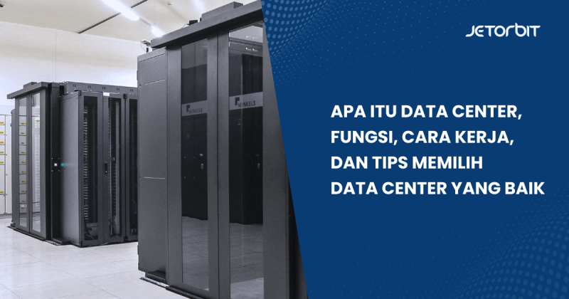 Apa Itu Data Center, Fungsi, Cara Kerja, dan Tips Memilih