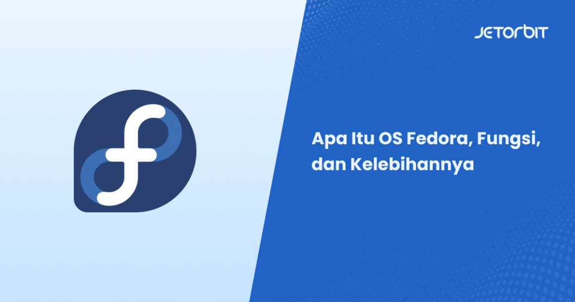 Apa Itu OS Fedora, Fungsi, dan Kelebihannya - Jetorbit Blog