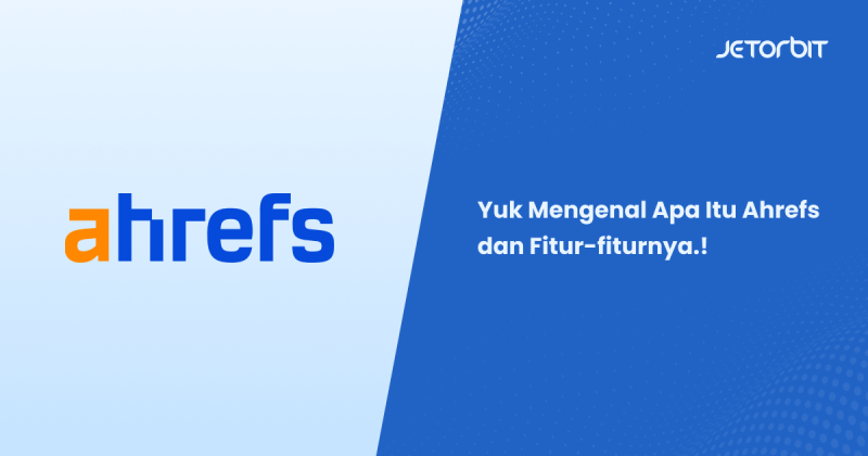 Yuk Mengenal Apa Itu Ahrefs dan Fitur-fiturnya.!