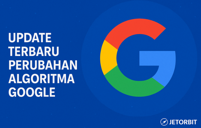 Update Terbaru Perubahan Algoritma Google di Tahun 2025 Ini - Jetorbit Blog